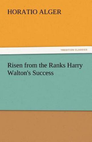 Risen from the Ranks Harry Walton's Success by Horatio Alger (2011 ...