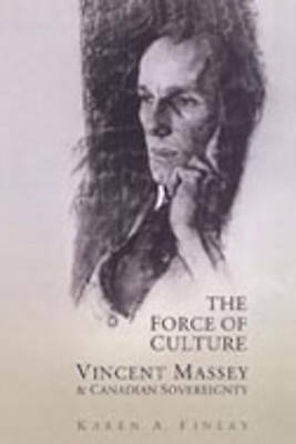 The Force of Culture: Vincent Massey and Canadian Sovereignty by Karen ...