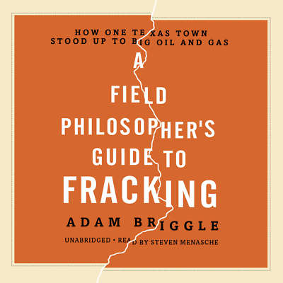 A Field Philosopher's Guide to Fracking by Adam Briggle 2016 Unabridged ...