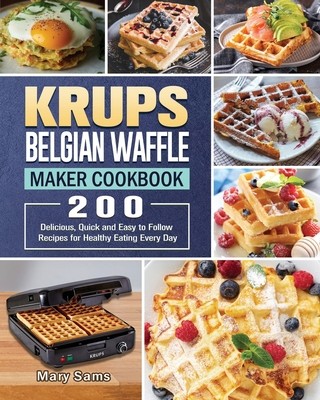 KRUPS Belgian Waffle Maker Cookbook: 200 Delicious, Quick and Easy to ...