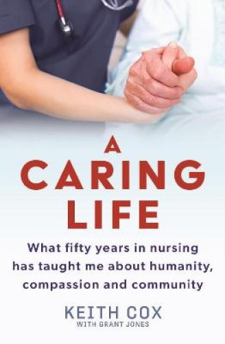 A Caring Life: What fifty years in nursing has taught me about humanity ...