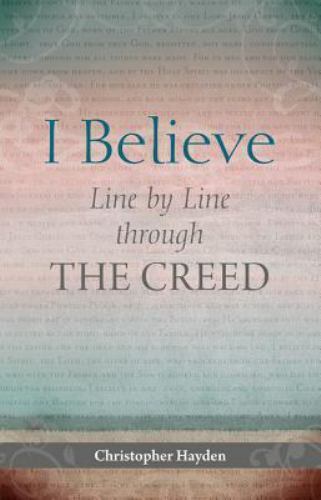 I Believe: Line by Line Through the Creed by Christopher Hayden (2015 ...