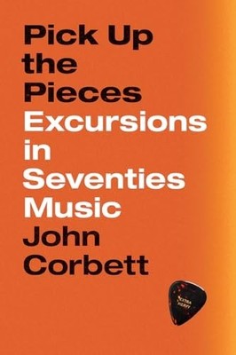 Pick Up the Pieces Excursions in Seventies Music by Corbett, John ...