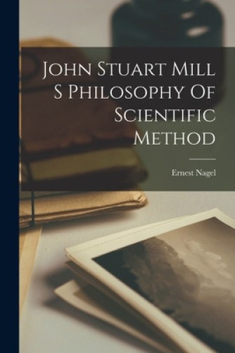 John Stuart Mill S Philosophy of Scientific Method by Ernest Nagel ...
