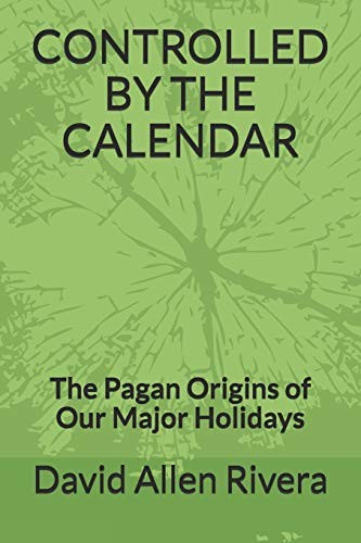 CONTROLLED BY THE CALENDAR: THE PAGAN ORIGINS OF OUR MAJOR By David ...
