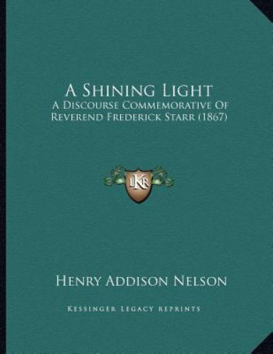 Shining Light : A Discourse Commemorative of Reverend Frederick Starr ...