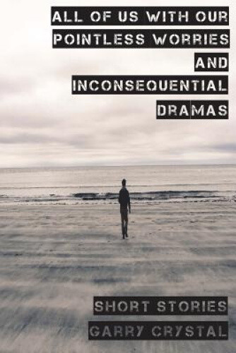 All of Us with Our Pointless Worries and Inconsequential Dramas: Short ...