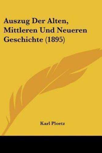 Auszug der Alten, Mittleren und Neueren Geschichte by Karl Ploetz (2010 ...