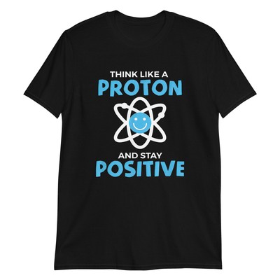 Funny Nerds Shirt Jokes Think Like A Proton And Stay Positive Science T ...