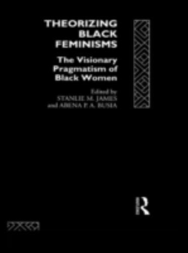 Theorizing Black Feminisms : The Visionary Pragmatism of Black Women by ...