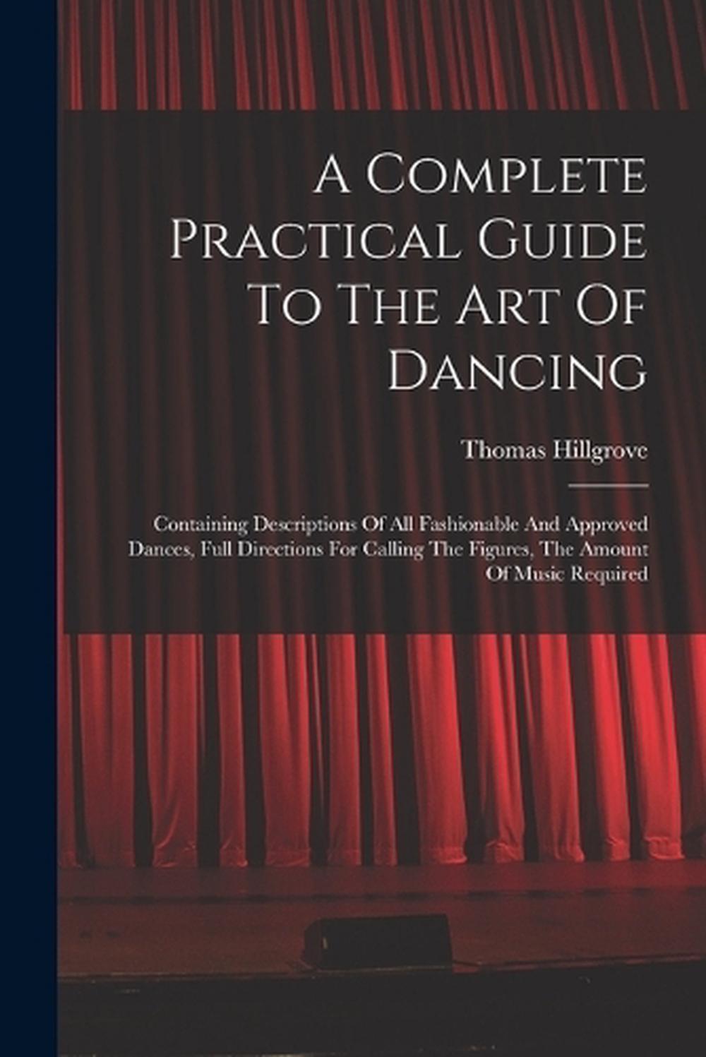 A Complete Practical Guide to the Art of Dancing : Containing ...