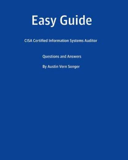 Easy Guide: CISA Certified Information Systems Auditor : Questions and Answers by Austin Songer ...