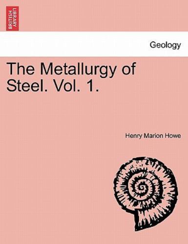 Metallurgy of Steel. Vol. 1 by Henry Marion Howe (2011, Trade Paperback ...