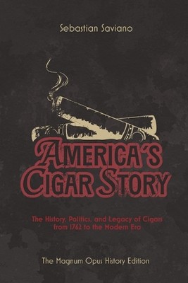 America's Cigar Story: The History, Politics, and Legacy of Cigars from ...