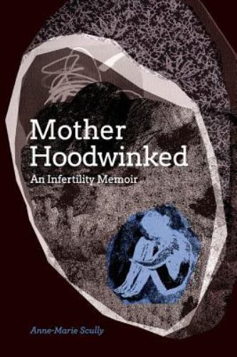Motherhoodwinked : An Infertility Memoir by Anne-Marie Scully (2014 ...