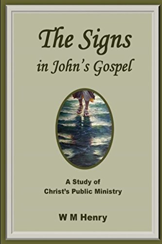 THE SIGNS IN JOHNS GOSPEL: A STUDY OF CHRIST'S PUBLIC By W M Henry ...