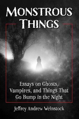 Monstrous Things: Essays on Ghosts, Vampires, and Things That Go Bump ...