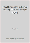 New Dimensions in Herbal Healing: The Wheelwright Legacy by Tips, Jack ...