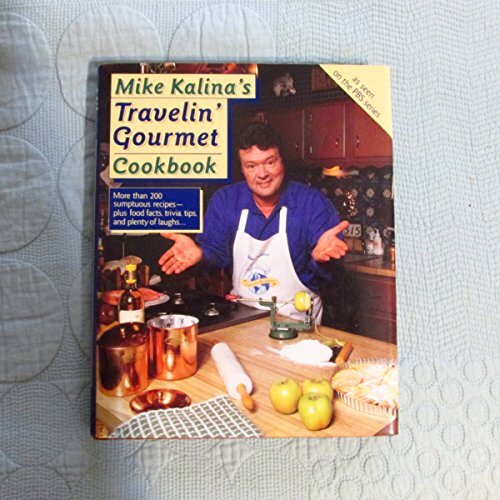 Mike Kalina's Travelin' Gourmet Cookbook: More than 200 sumptuou ...