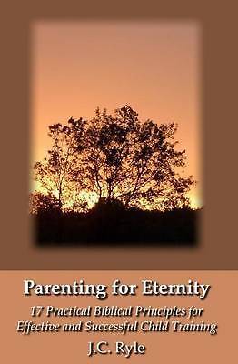 Parenting for Eternity: 17 Practical Biblical Principles for Effective ...