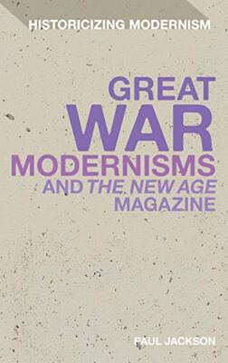 GREAT WAR MODERNISMS AND 'THE NEW AGE' MAGAZINE By Paul Jackson & Erik ...