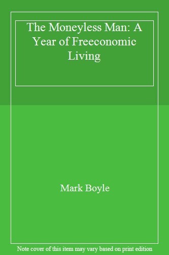 The Moneyless Man: A Year of Freeconomic Living By Mark Boyle ...