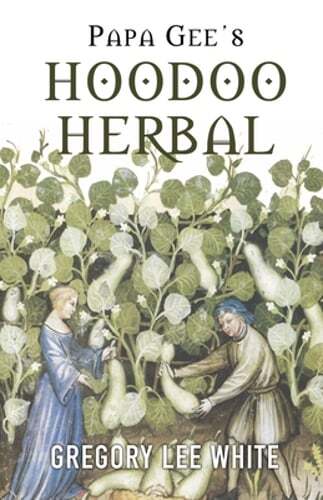 Papa Gee's Hoodoo Herbal: The Magic of Herbs, Roots, and Minerals in ...