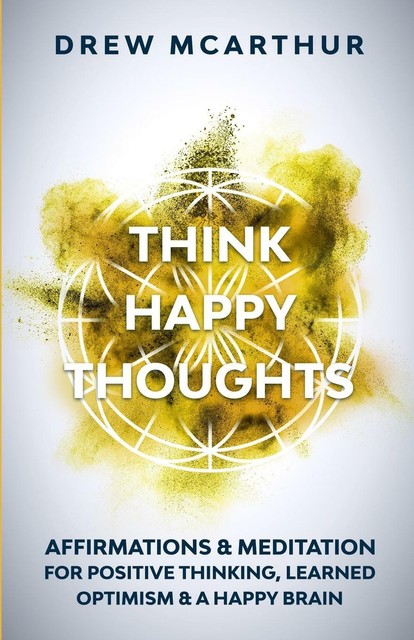 Think Happy Thoughts Affirmations and Meditation for Positive Thinking, Learned Optimism and A ...