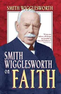 Smith Wigglesworth on Faith, Smith Wigglesworth 9780883685310| eBay