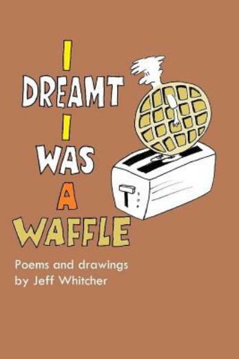 I Dreamt I Was A Waffle: Poems And Drawings By Jeff Whitcher ...