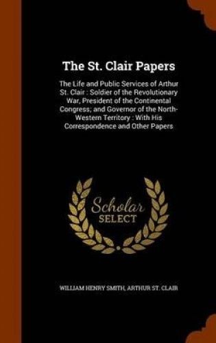 The St. Clair Papers: The Life and Public Services of Arthur St. Clair ...