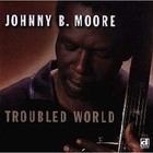 JOHNNY B. MOORE - Troubled World - CD - **Excellent Condition** | eBay