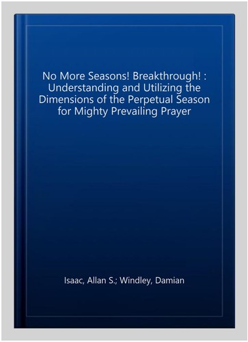 No More Seasons! Breakthrough! : Understanding and Utilizing the Dimensions of the Perpetual ...
