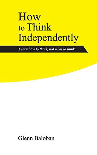 How to Think Independently: Learn how to think, not what to think ...