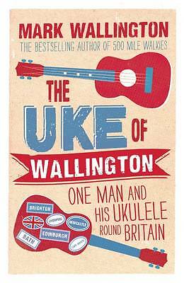 The Uke of Wallington: One Man and His Ukulele Round Britain by Mark ...