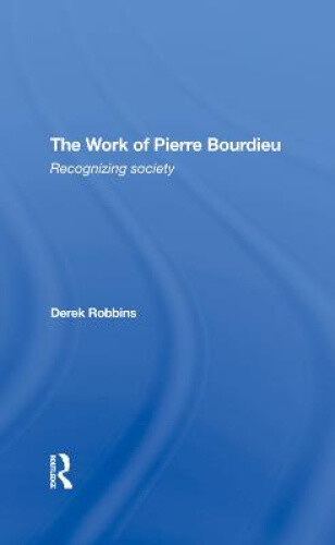 The Work of Pierre Bourdieu: Recognizing Society by Derek Robbins NEUF ...