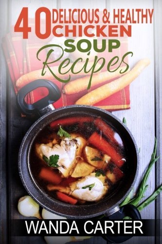 40 DELICIOUS & HEALTHY CHICKEN SOUP RECIPES By Wanda Carter **BRAND NEW** 9781540553461 | eBay