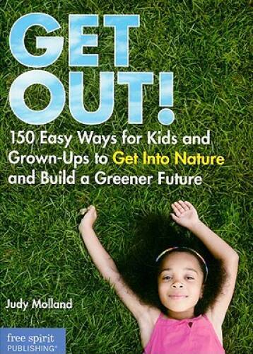 Get Out: 150 Easy Ways for Kids Grown-Ups to Get Into Nature and Build ...
