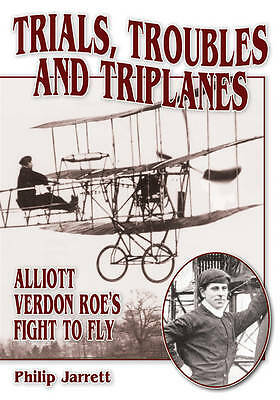 Trials, Troubles and Triplanes: Alliott Verdon Roe's Fight to Fly by ...
