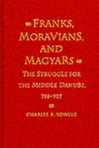Franks, Moravians, and Magyars: The Struggle for the Middle Danube, 788 ...