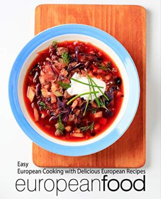 European Food: Easy European Cooking with Delicious European Recipes ...