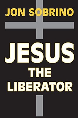 JESUS THE LIBERATOR: A HISTORICAL-THEOLOGICAL READING OF By Jon Sobrino ...