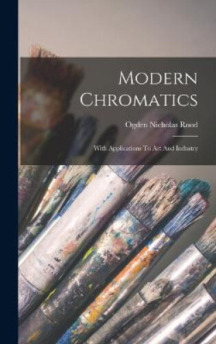 Modern Chromatics: With Applications To Art And Industry by Rood, Ogden ...