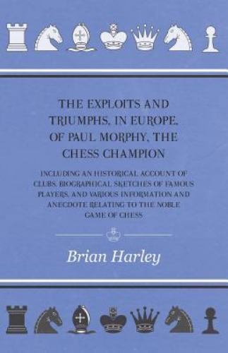 Exploits and Triumphs, in Europe, of Paul Morphy, the Chess Champion ...