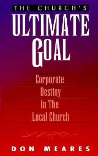 Church's Ultimate Goal : Corporate Destiny in the Local Church by Don ...