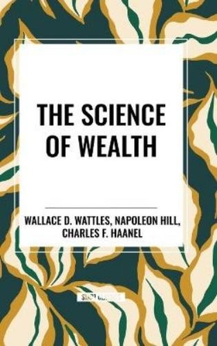 Wallace D Wattles Napoleon Hill Charles F Haanel The Science of Wealth ...