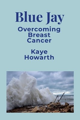 Blue Jay: Overcoming Breast Cancer by Kaye Howarth Paperback Book ...