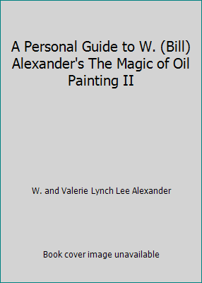 A Personal Guide to W. (Bill) Alexander's The Magic of Oil Painting II ...