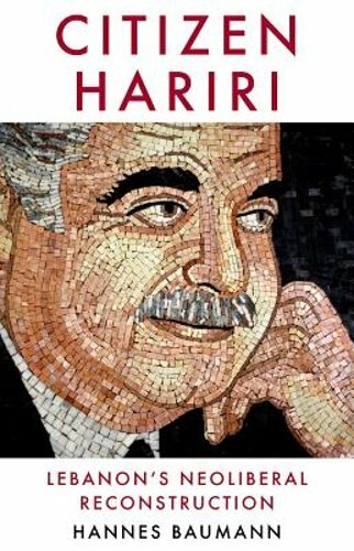 Citizen Hariri: Lebanon's Neo-Liberal Reconstruction by Hannes Baumann ...