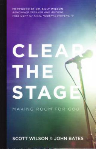 Clear the Stage: Making Room for God by Wilson, Scott; Bates, John ...
